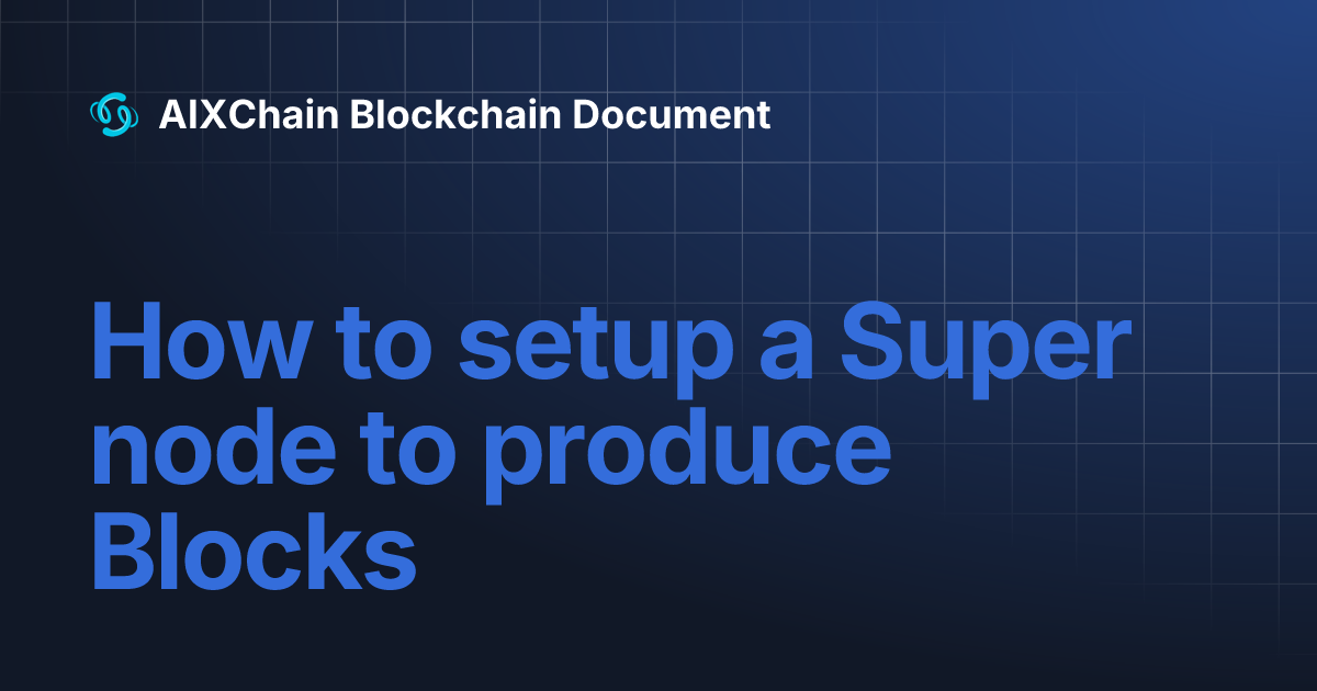 How to setup a Super node to produce Blocks | AIXChain Blockchain Document